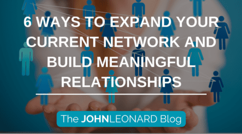 6 Ways to Expand Your Current Network and Build Meaningful Relationships | JOHNLEONARD